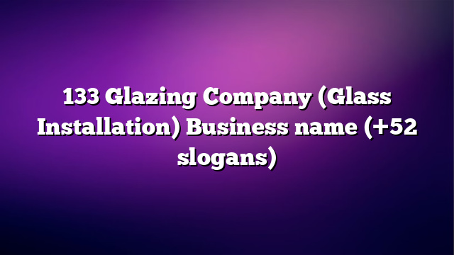 133 Glazing Company (Glass Installation) Business name (+52 slogans ...